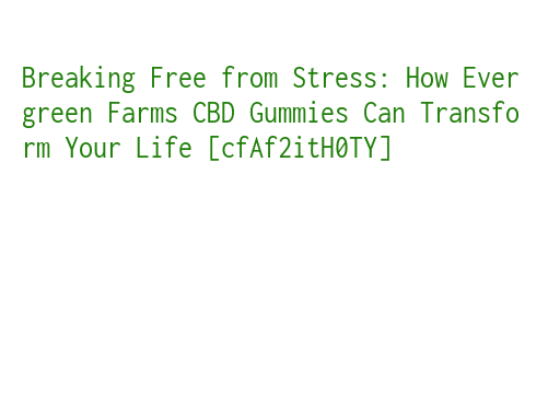 Breaking Free from Stress: How Evergreen Farms CBD Gummies Can ...