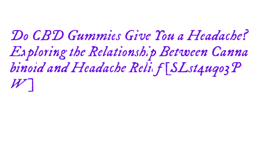 Do CBD Gummies Give You a Headache? Exploring the Relationship Between ...