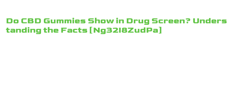 Do CBD Gummies Show in Drug Screen? Understanding the Facts ...