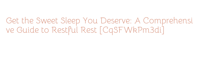 Get the Sweet Sleep You Deserve: A Comprehensive Guide to Restful Rest ...