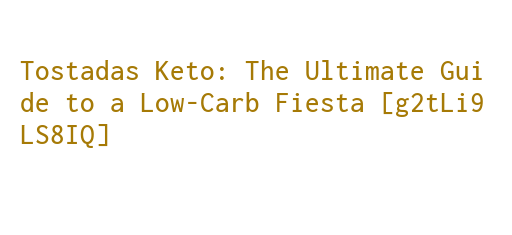 Tostadas Keto: The Ultimate Guide to a Low-Carb Fiesta – Corporación ...