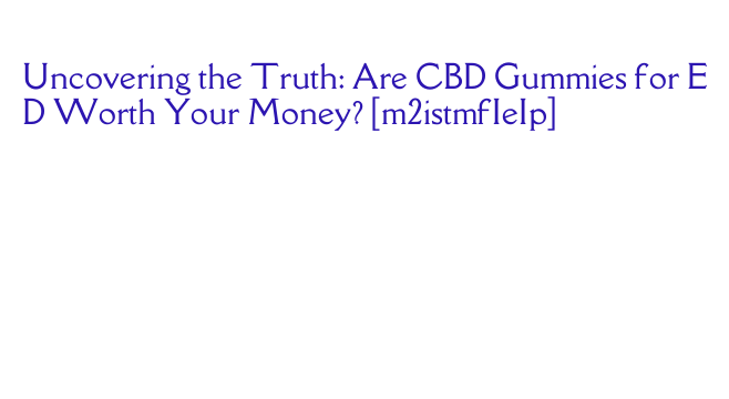 Uncovering the Truth: Are CBD Gummies for ED Worth Your Money ...