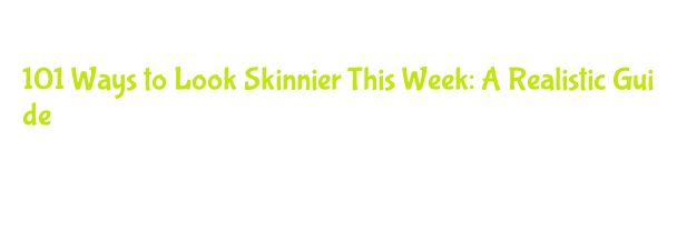 101 Ways to Look Skinnier This Week: A Realistic Guide