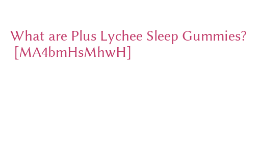 What are Plus Lychee Sleep Gummies? – Corporación Cultural de Ñuñoa